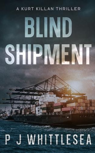 Blind Shipment: A Kurt Killan Thriller by P J Whittlesea 9789492523334 ...