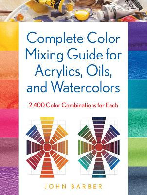 Complete Color Mixing Guide for Acrylics, Oils, and Watercolors: 2,400 ...