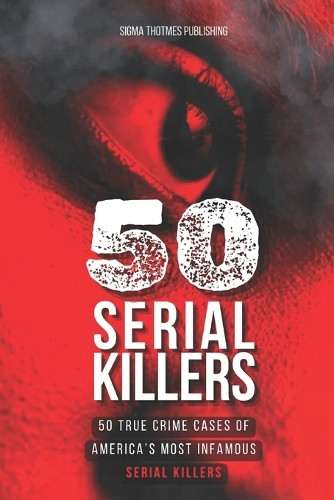 50 Serial Killers: True Crime Cases of North America's Most Infamous ...