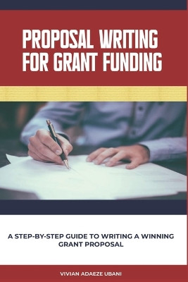 Proposal Writing For Grant Funding: A Step-by-Step Guide to Writing a ...