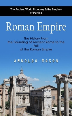 Roman Empire: The Ancient World Economy & the Empires of Parthia (The ...