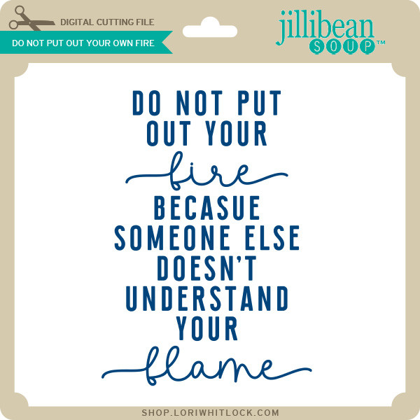 Do Not Put Out Your Own Fire - Lori Whitlock's SVG Shop