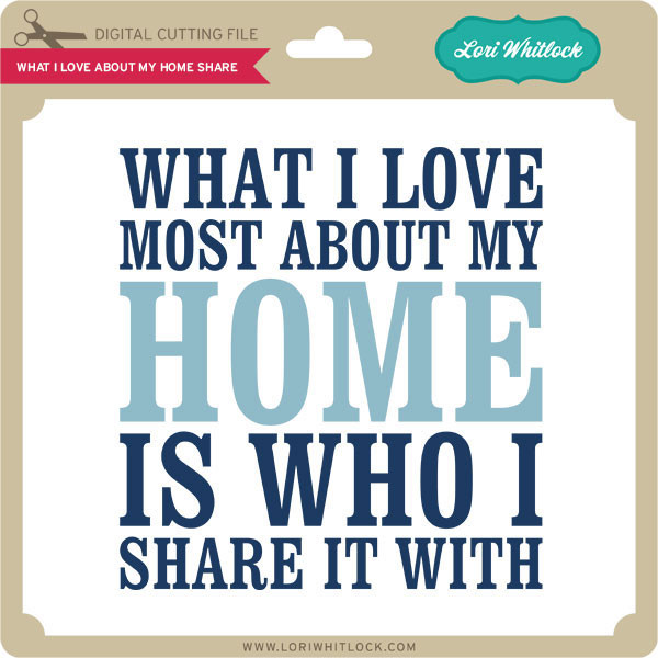 What I Love About My Home Share - Lori Whitlock's SVG Shop