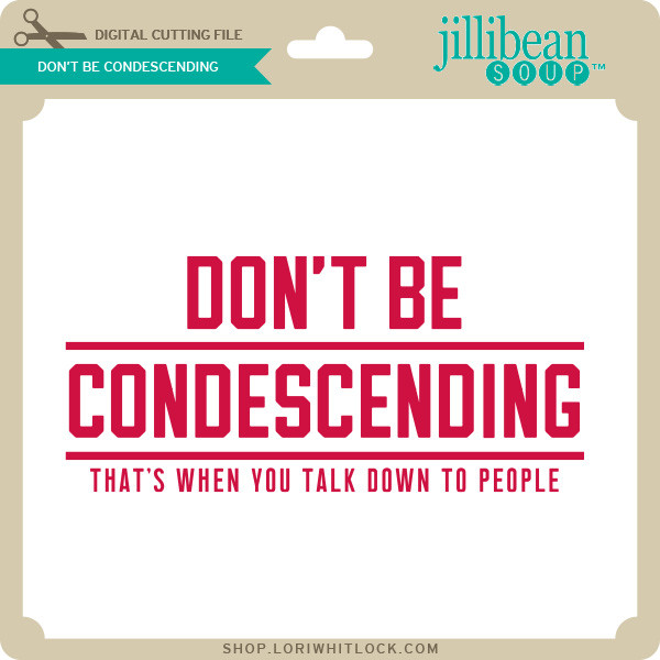 Don't Be Condescending - Lori Whitlock's SVG Shop