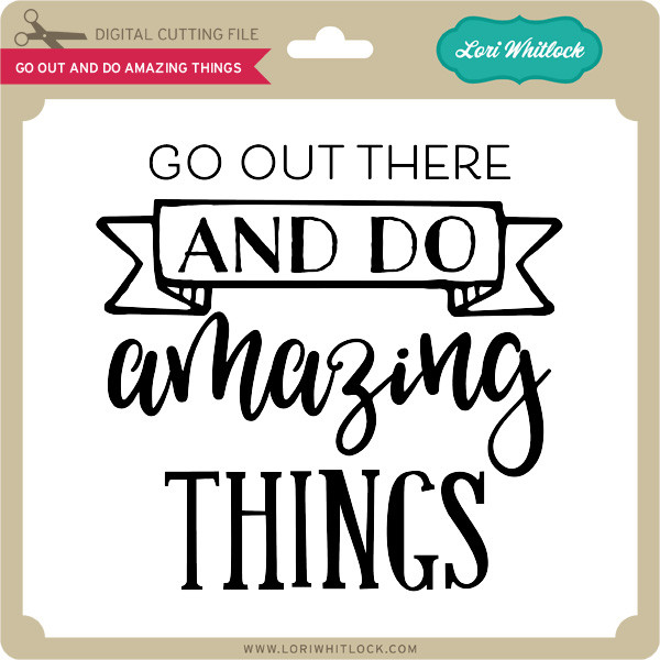 Go Out and Do Amazing Things - Lori Whitlock's SVG Shop